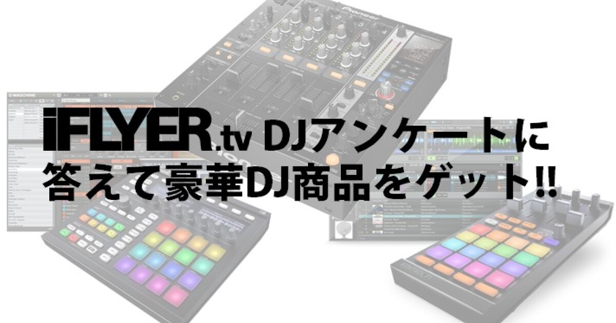 iFLYER: iFLYER DJアンケートに答えて豪華DJ商品(DJM-750、Maschine MK2、Traktor Kontrol F1 )をゲット！(応募終了いたしました）